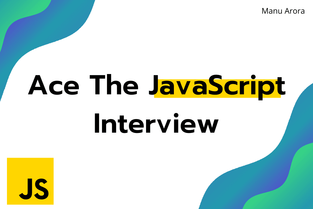 Ace the Javascript Interview – Manu Arora
